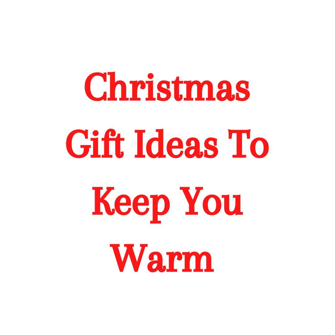 Christmas Gift Ideas To Keep You Warm