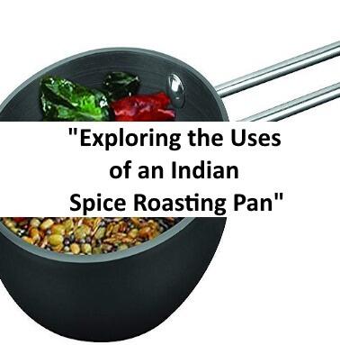 Exploring the Uses of an Indian Spice Roasting Pan