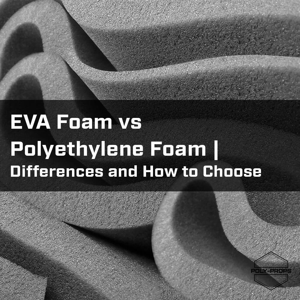 EVA Foam vs Polyethylene Foam | Differences and How to Choose | Poly-Props